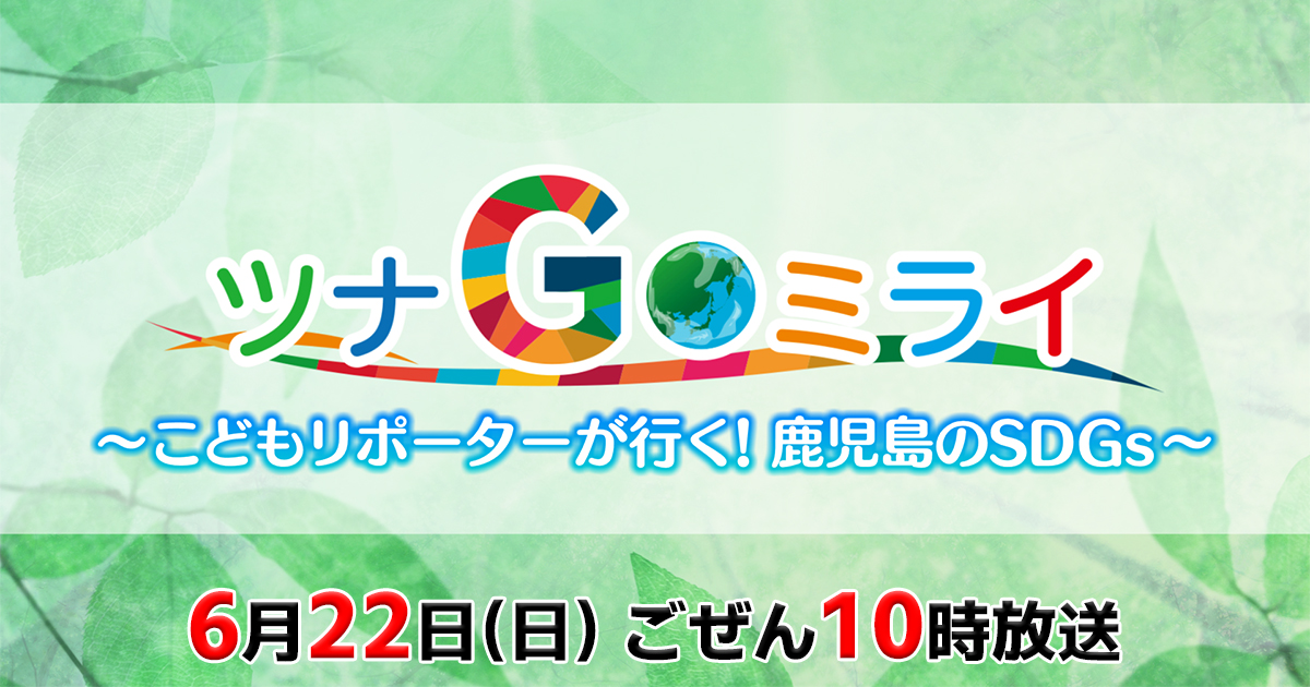 KKB鹿児島放送 | ツナGOミライ～こどもリポーターが行く！鹿児島のSDGs～